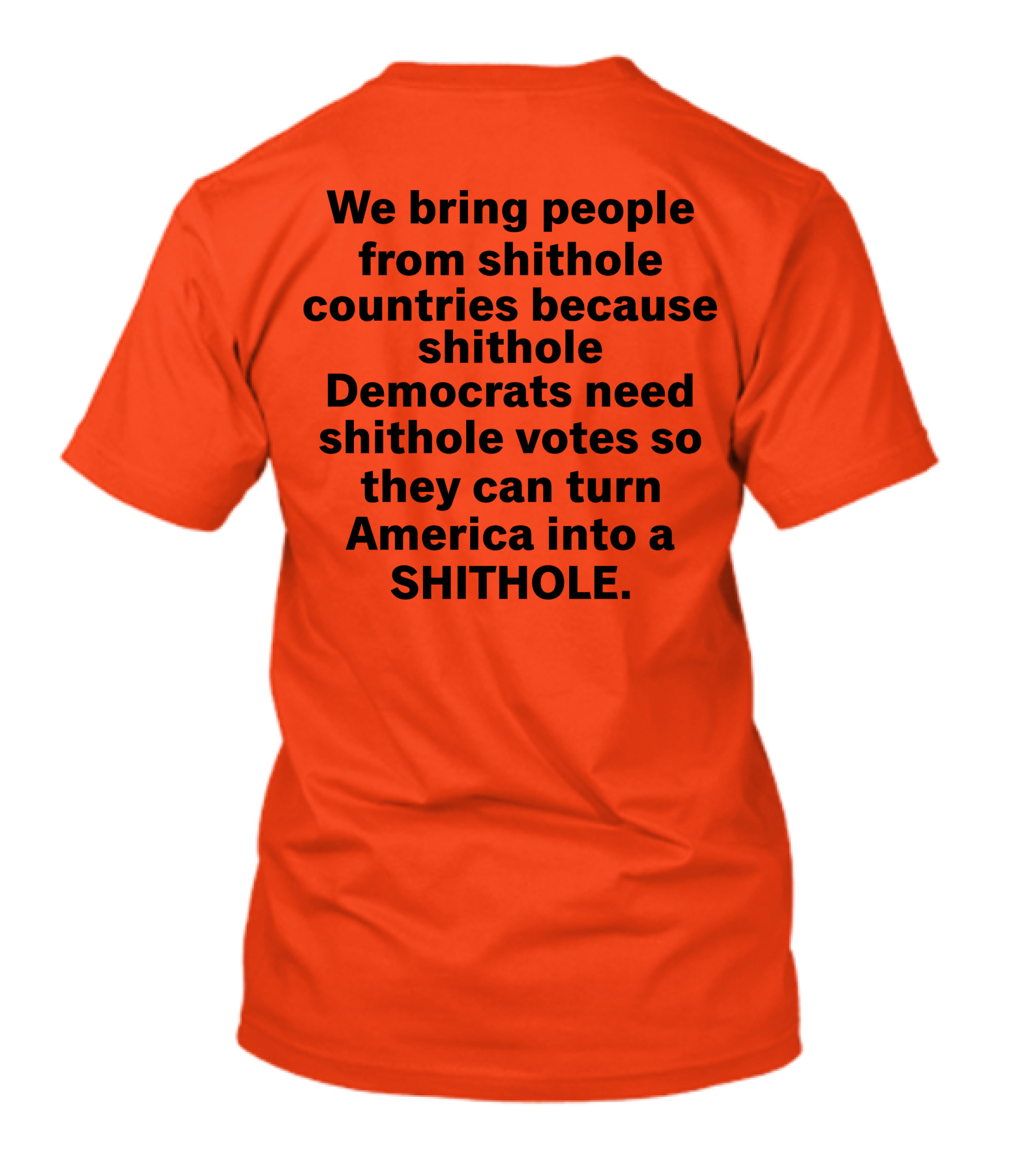 We Bring People From Shithole Countries Because Shithole Democrats Need Shithole Votes So They Can Turn America Into A Shithole T-Shirt