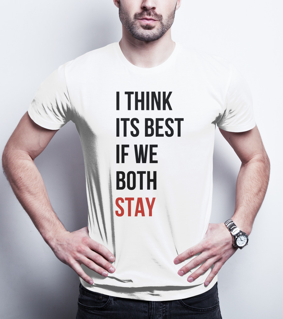 I Think Its Best If We Both Stay T-Shirt