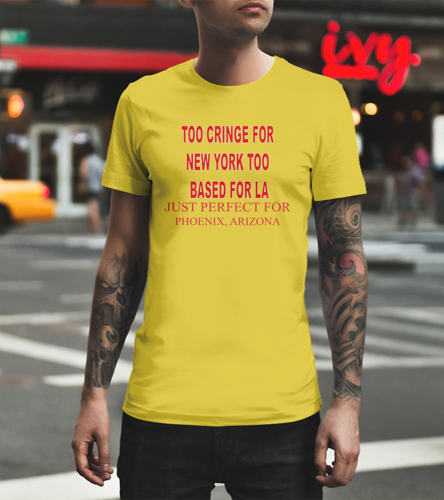 Too Cringe For New York Too Based For LA Just Perfect For Phoenix Arizona T-Shirt