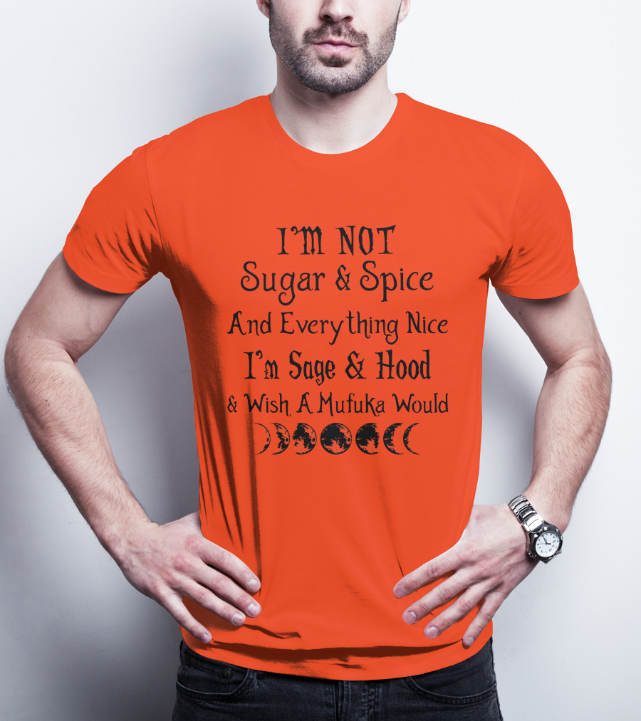 I'm Not Sugar And Spice And Everything Nice I'm Sage And Hood And Wish A Mufuka Would Moon Phases T-Shirt