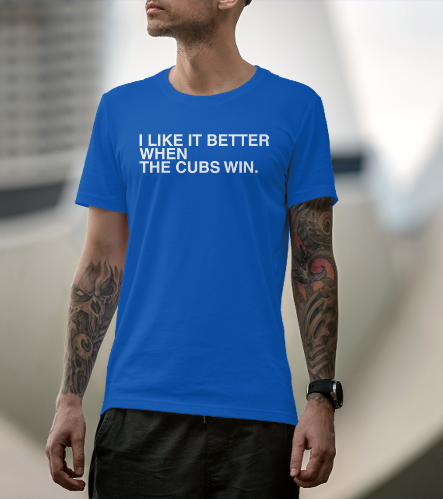 I Like It Better When The Cubs Win Michael A. Bachar T-Shirt