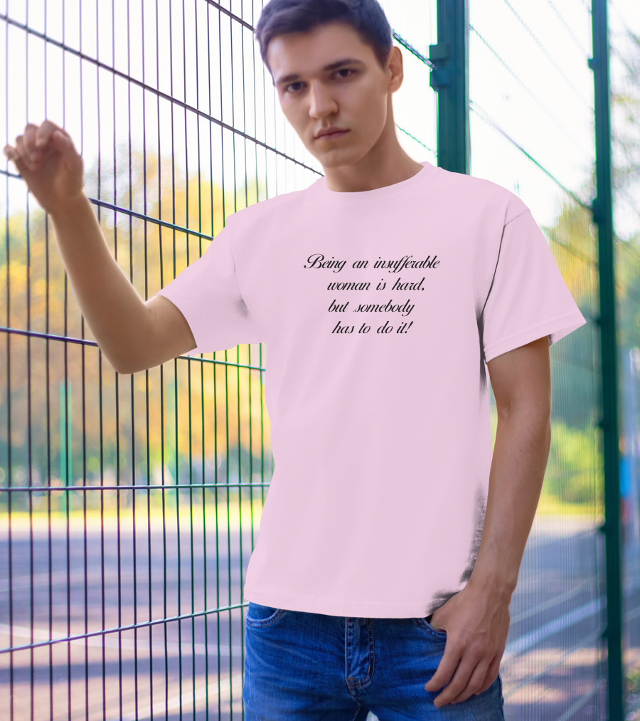 Being An Insufferable Woman Is Hard But Somebody Has To Do It T-Shirt
