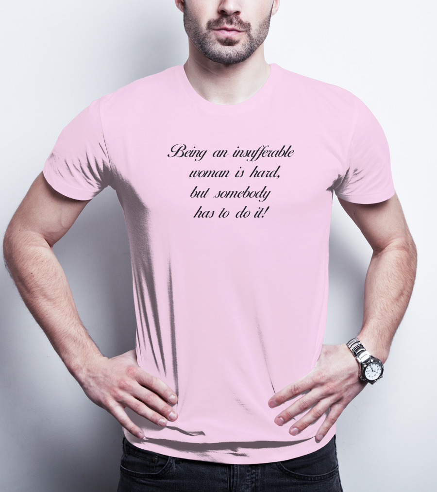 Being An Insufferable Woman Is Hard But Somebody Has To Do It T-Shirt