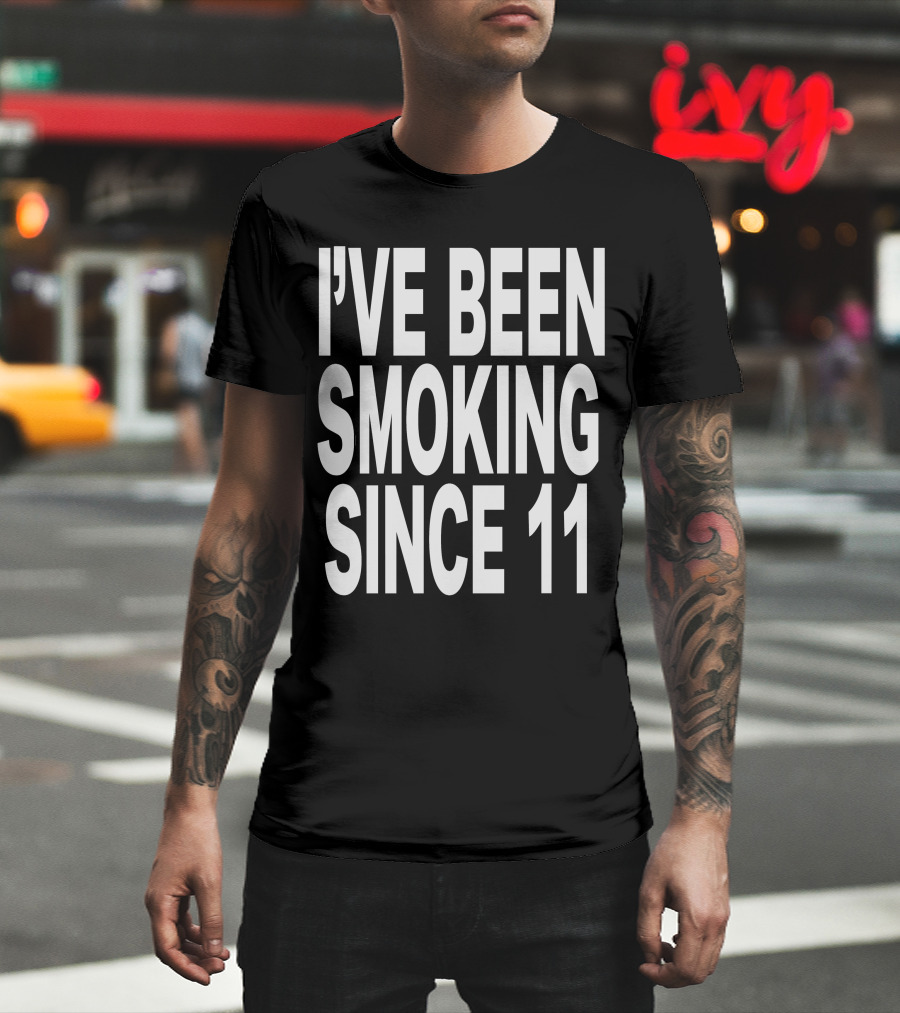 I'VE BEEN SMOKING SINCE 11 T-Shirt