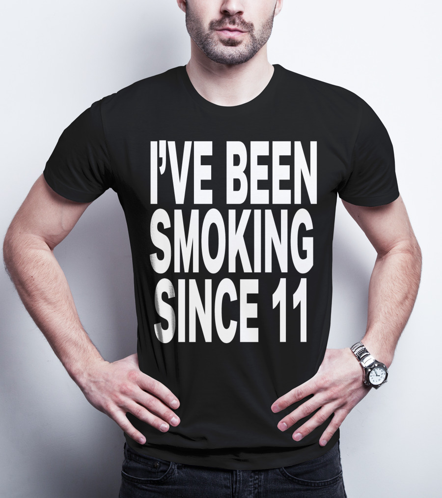 I'VE BEEN SMOKING SINCE 11 T-Shirt