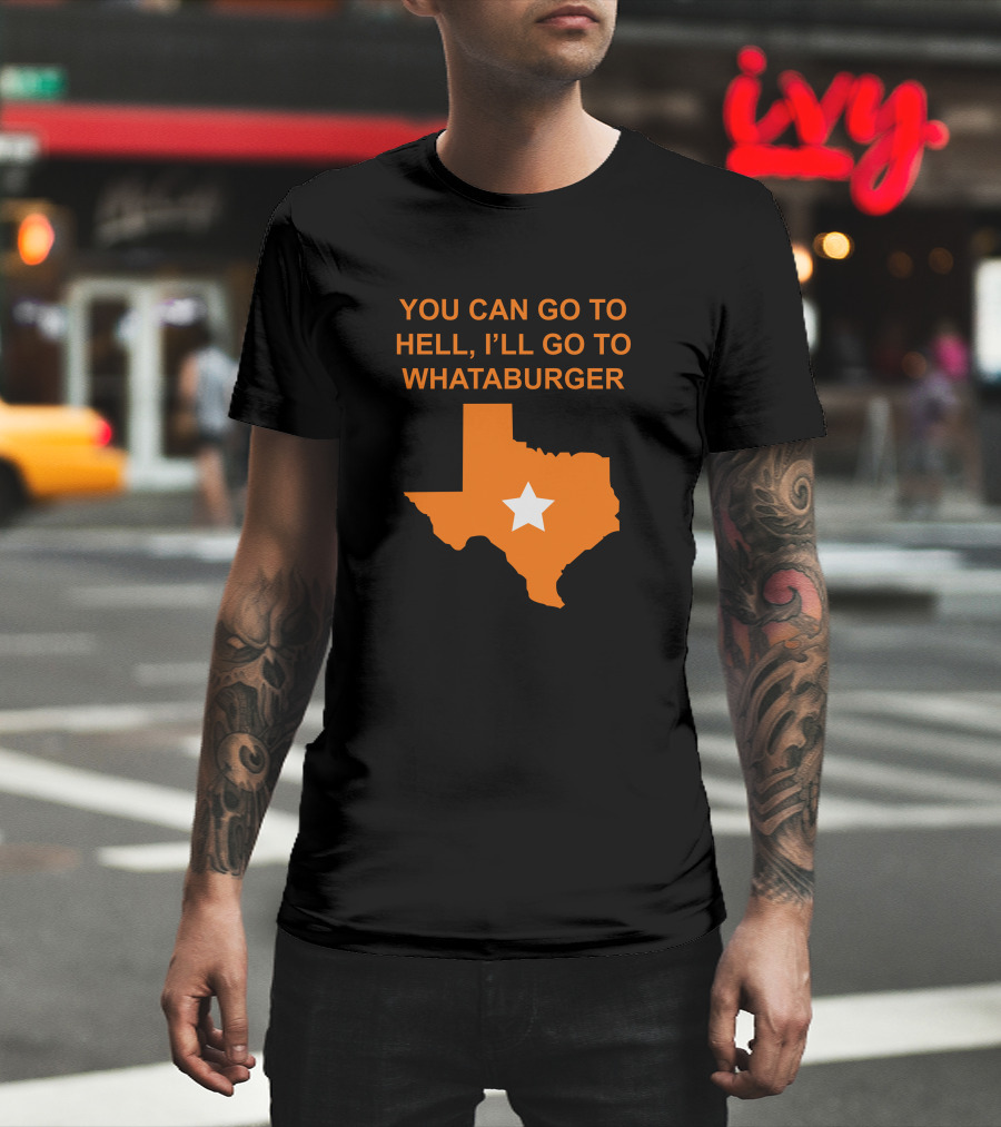 You Can Go To Hell I'll Go To Whataburger Texas Star T-Shirt