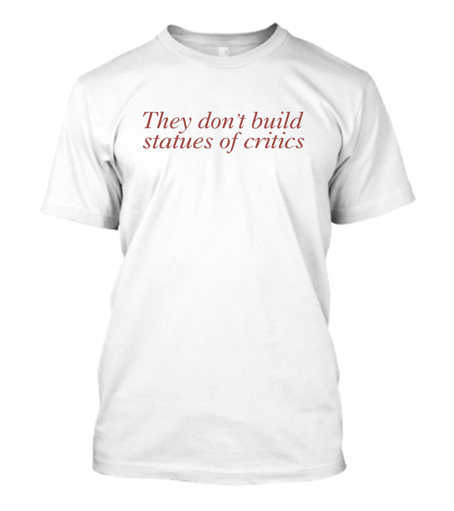 They Don’t Build Statues Of Critics Witty Motivational Saying T-Shirt