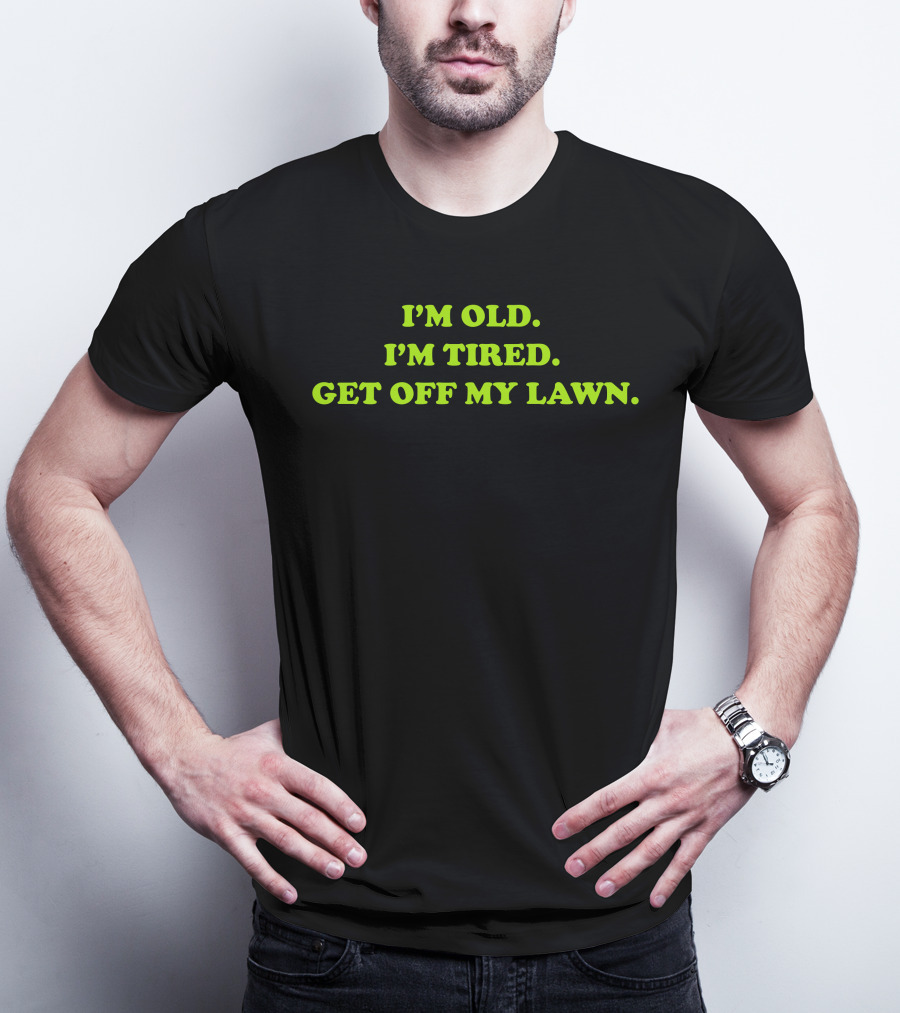 I'M OLD I'M TIRED GET OFF MY LAWN T-Shirt