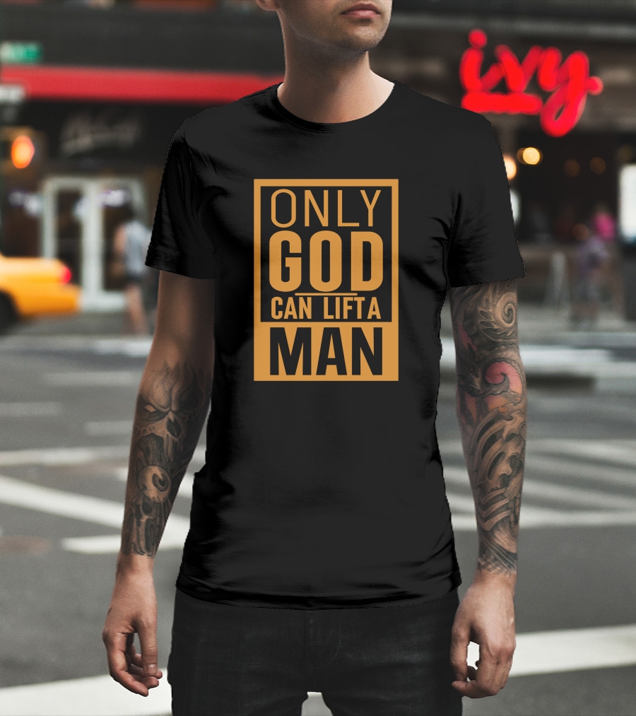 Only God Can Lift A Man T-Shirt