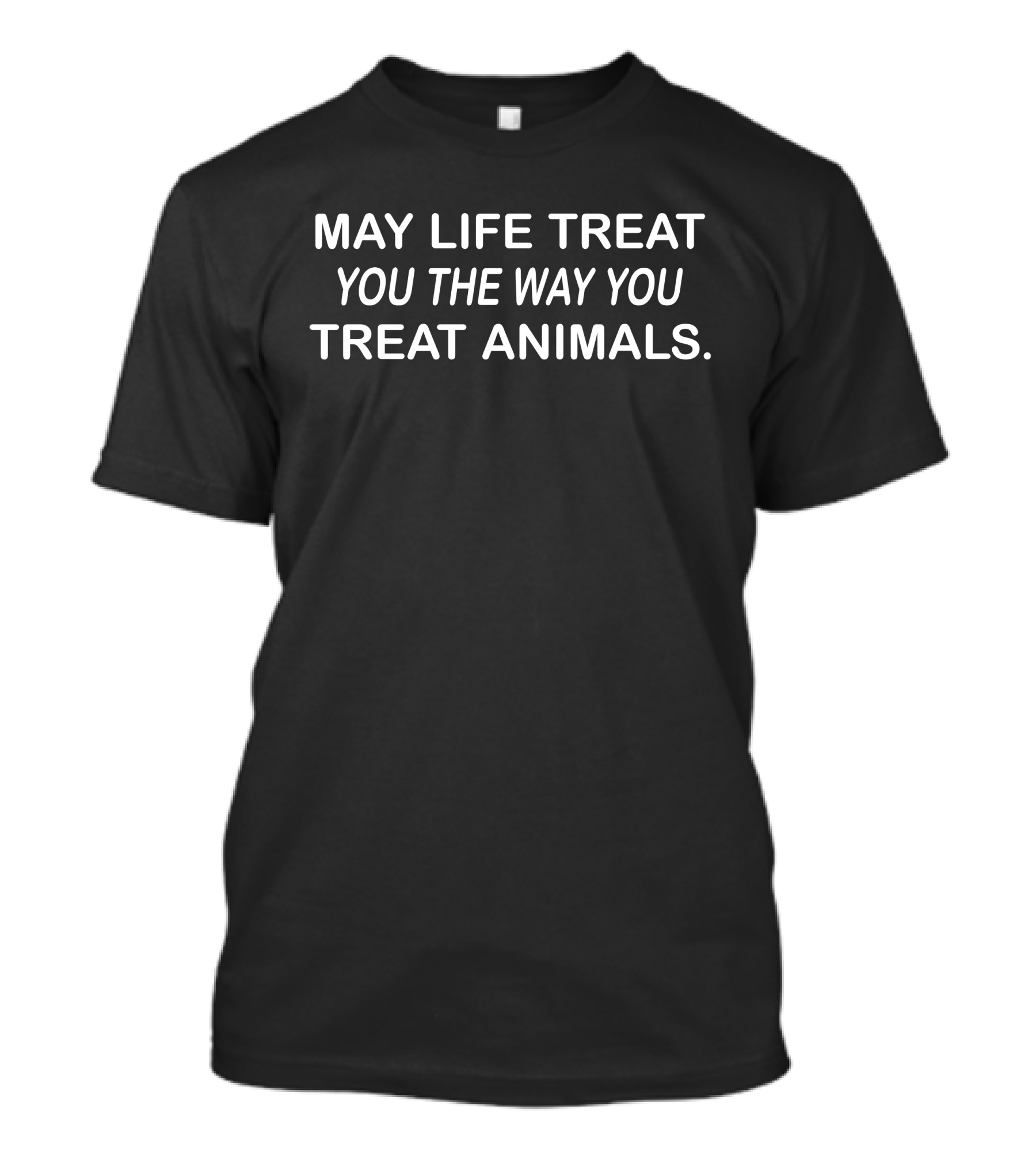 May Life Treat You The Way You Treat Animals T-Shirt