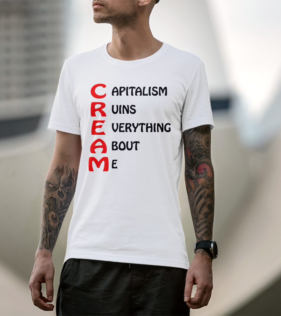 C R E A M Capitalism Ruins Everything About Me T-Shirt
