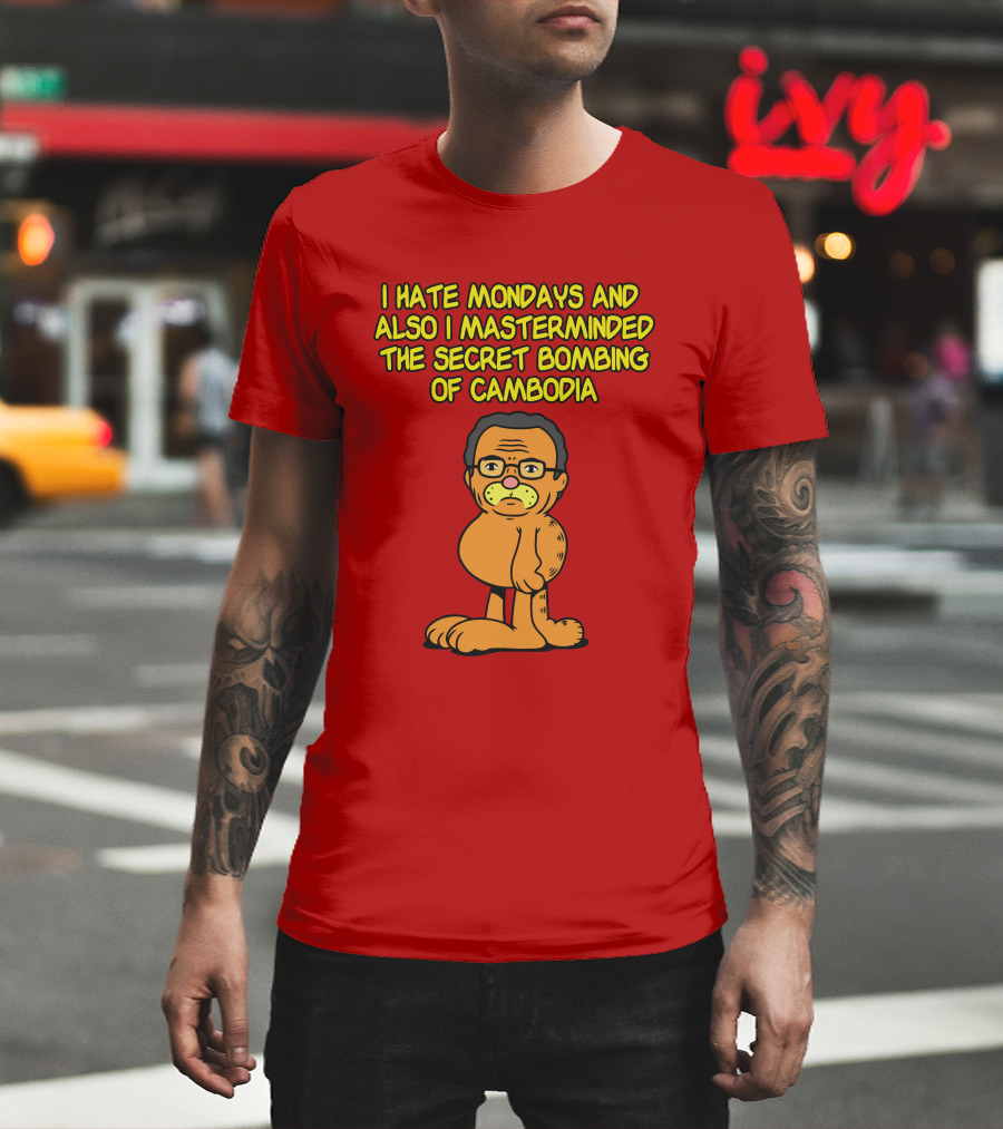 I Hate Mondays And Also I Masterminded The Secret Bombing Of Cambodia T-Shirt