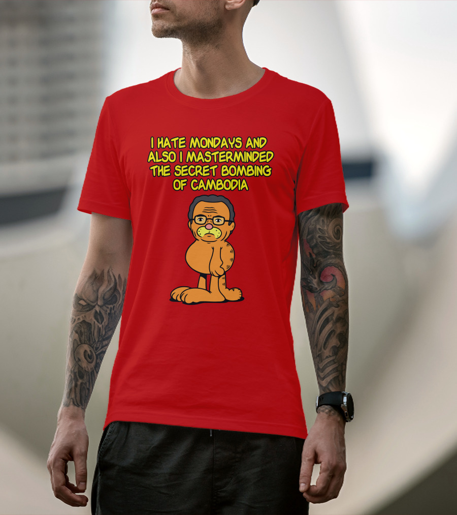 I Hate Mondays And Also I Masterminded The Secret Bombing Of Cambodia T-Shirt
