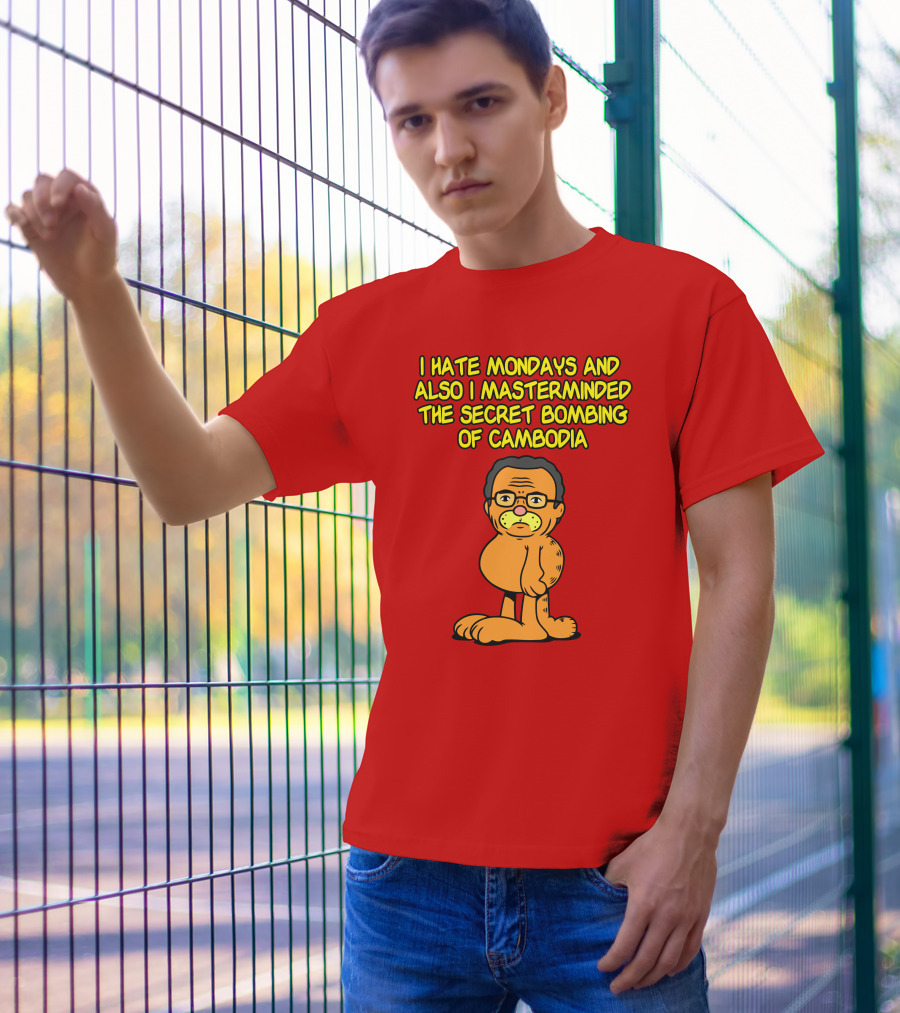 I Hate Mondays And Also I Masterminded The Secret Bombing Of Cambodia T-Shirt