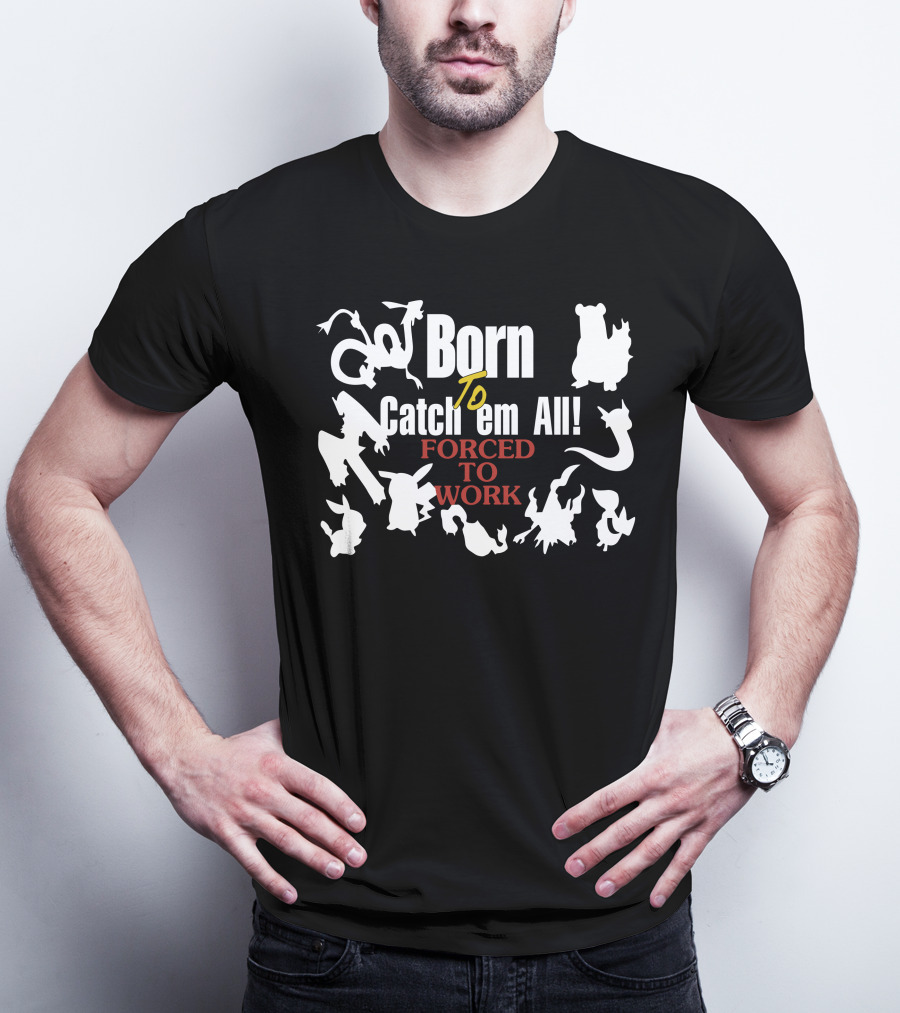 Born To Catch Em All Forced To Work Pokémon T-Shirt