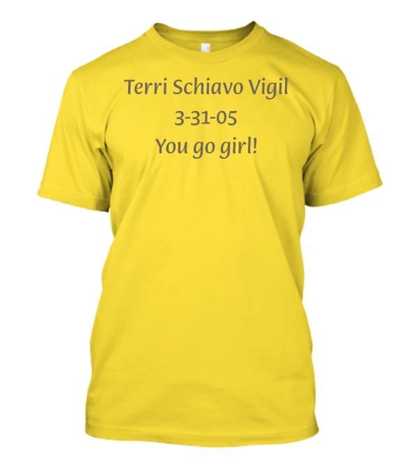 Terri Schiavo Vigil 3-31-05 You Go Girl T-Shirt