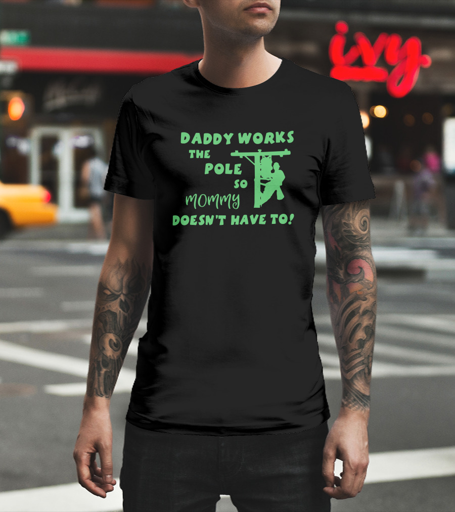 Daddy Works The Pole So Mommy Doesn't Have To Lineman T-Shirt