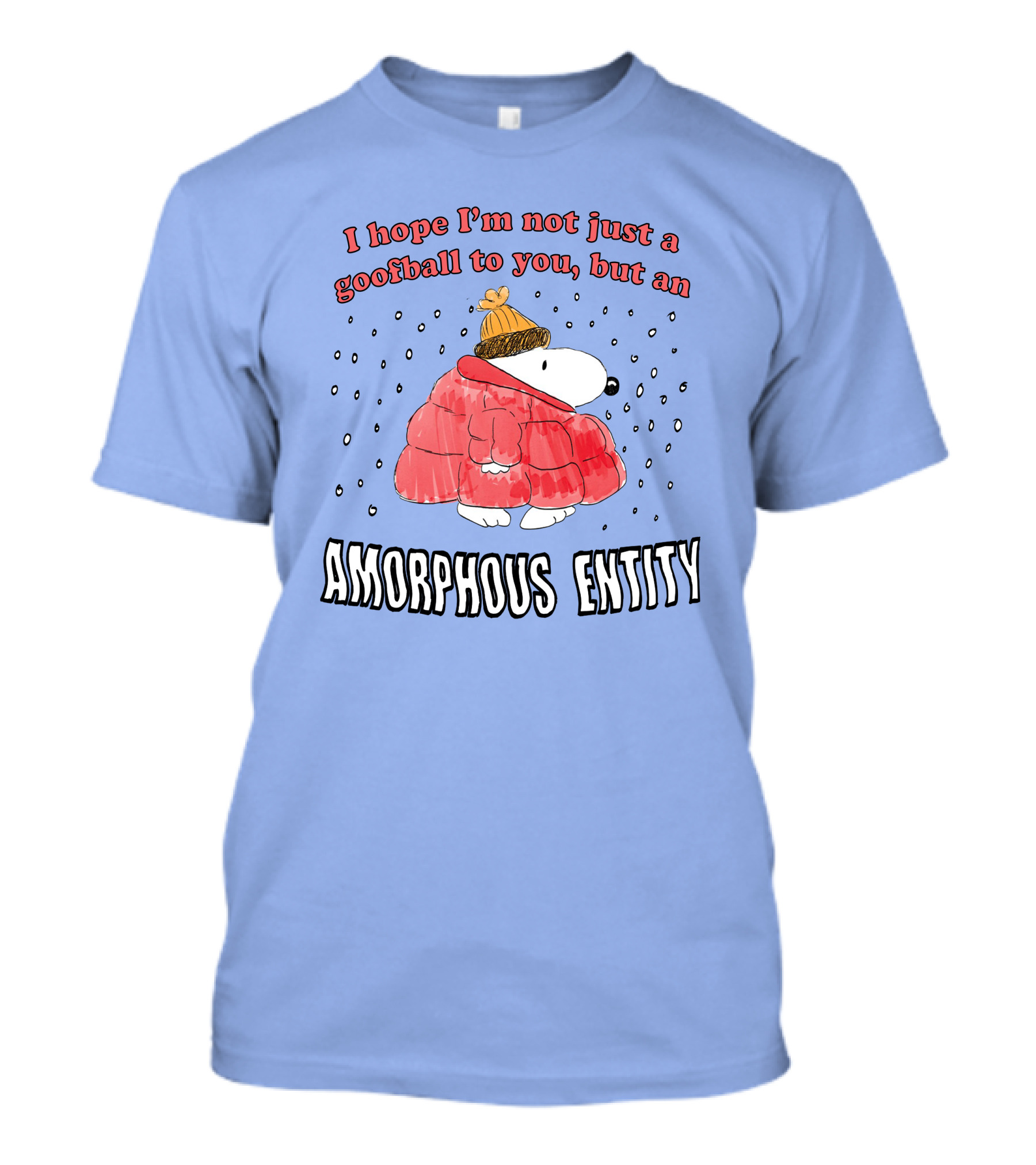 I Hope I'm Not Just A Goofball To You But An Amorphous Entity In Winter Wear T-Shirt