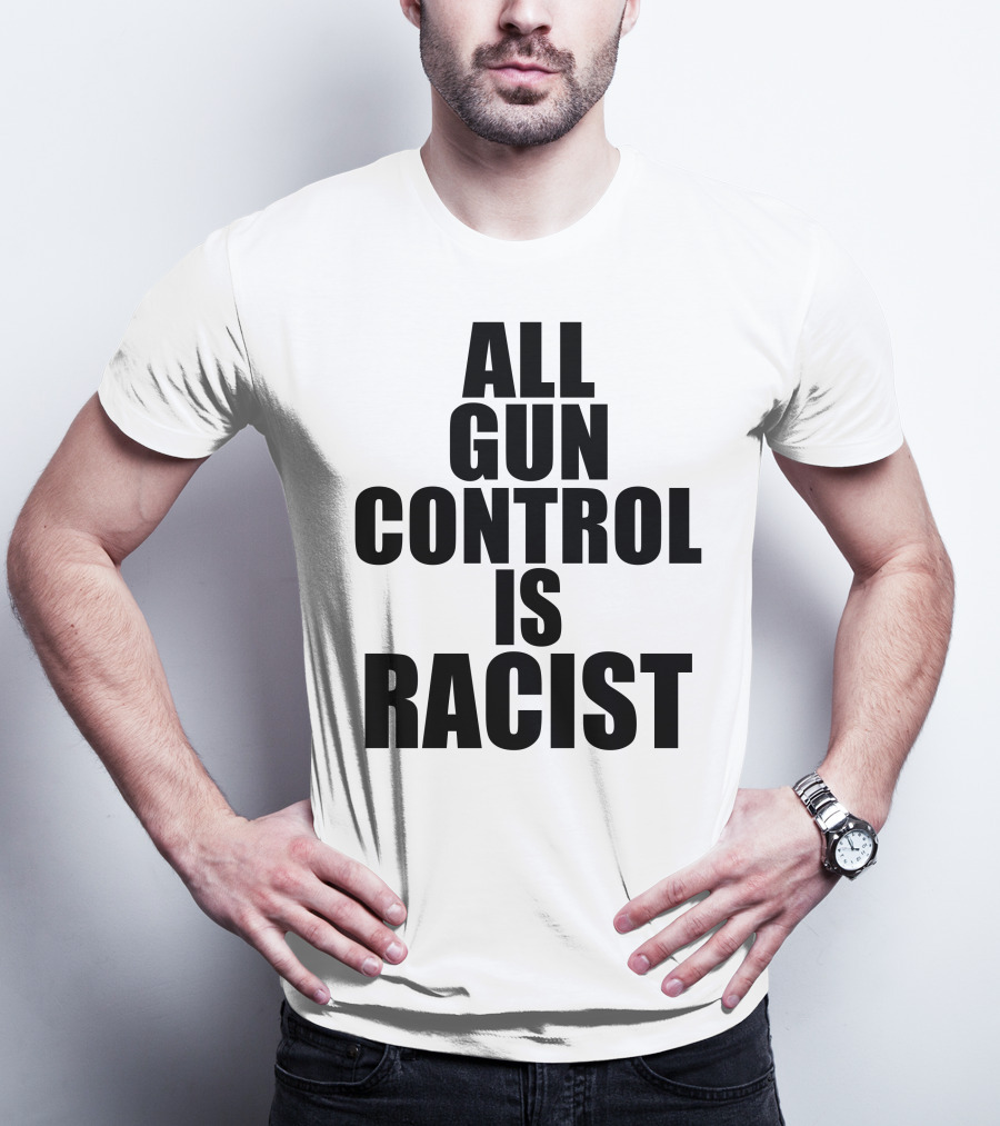 ALL GUN CONTROL IS RACIST T-Shirt