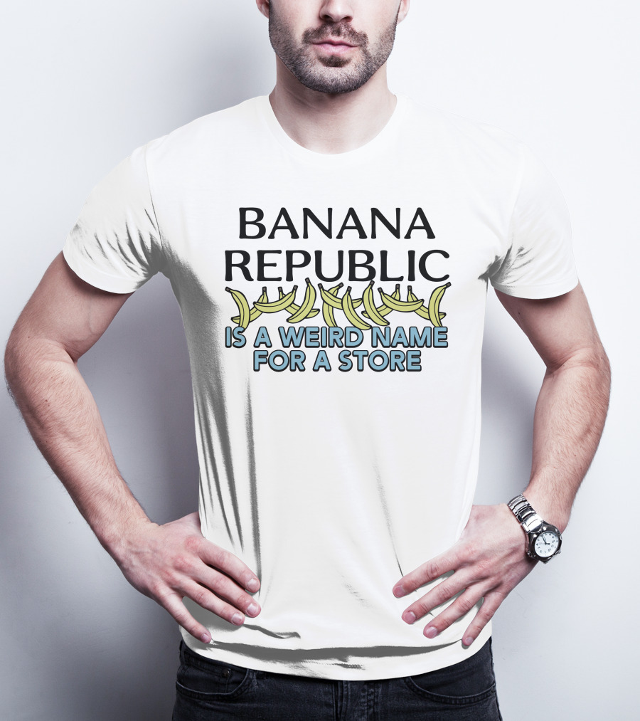 Shirts That Go Hard Banana Republic Is A Weird Name For A Store With Banana T-Shirt