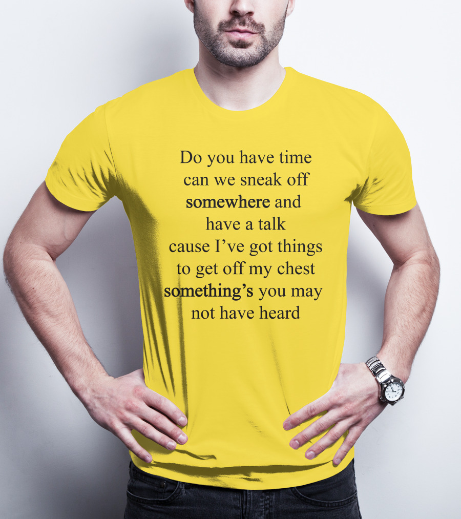 Translatedtees Do You Have Time Can We Sneak Off Somewhere And Have A Talk Cause I've Got Things To Get Off My Chest Something's You May Not Have Heard T-Shirt