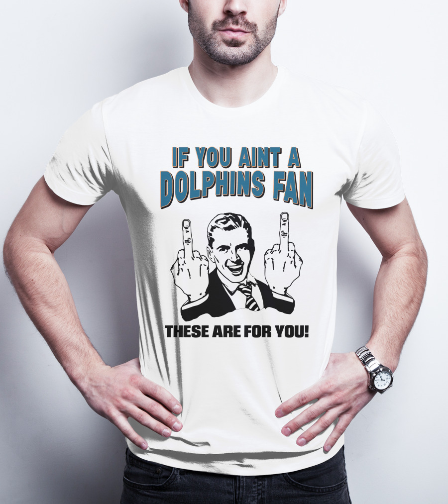 IF YOU AINT A DOLPHINS FAN THESE ARE FOR YOU T-Shirt