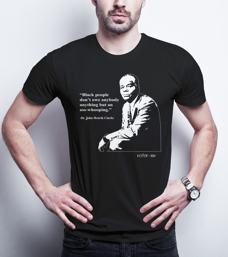 Dr. John Henrik Clarke Quote Black People Don't Owe Anybody Anything But An Ass-Whooping Hotep-ish T-Shirt