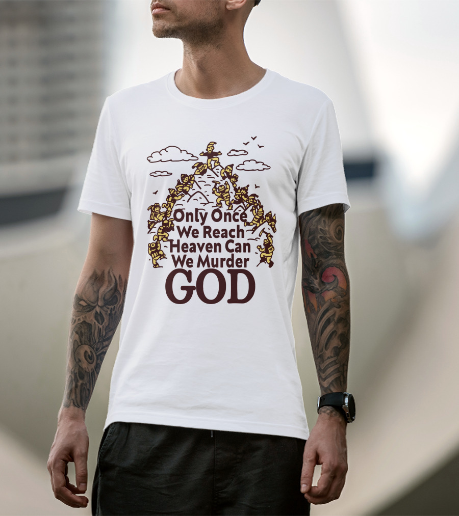 Only Once We Reach Heaven Can We Murder God T-Shirt