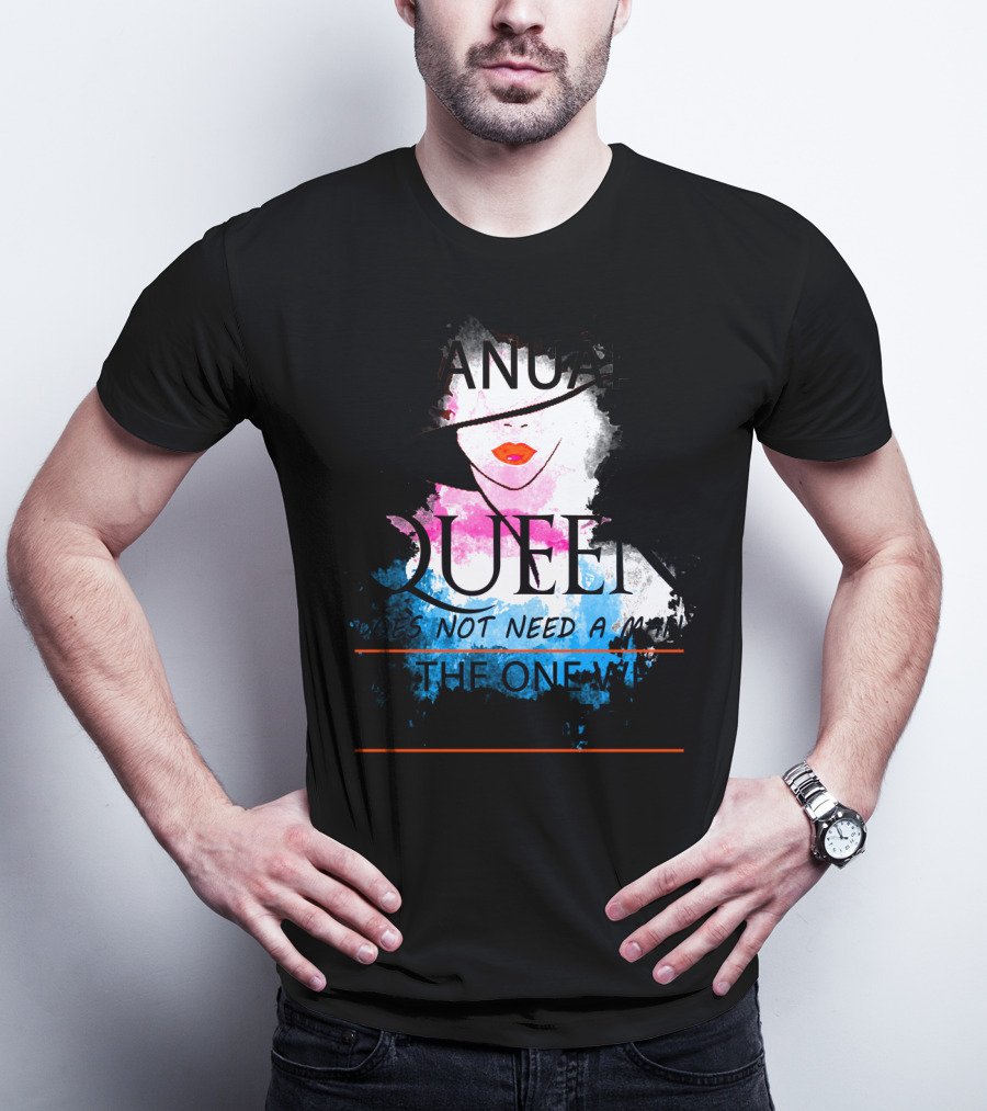 A January Queen Does Not Need A Man I'm The One Who A Man Needs T-Shirt
