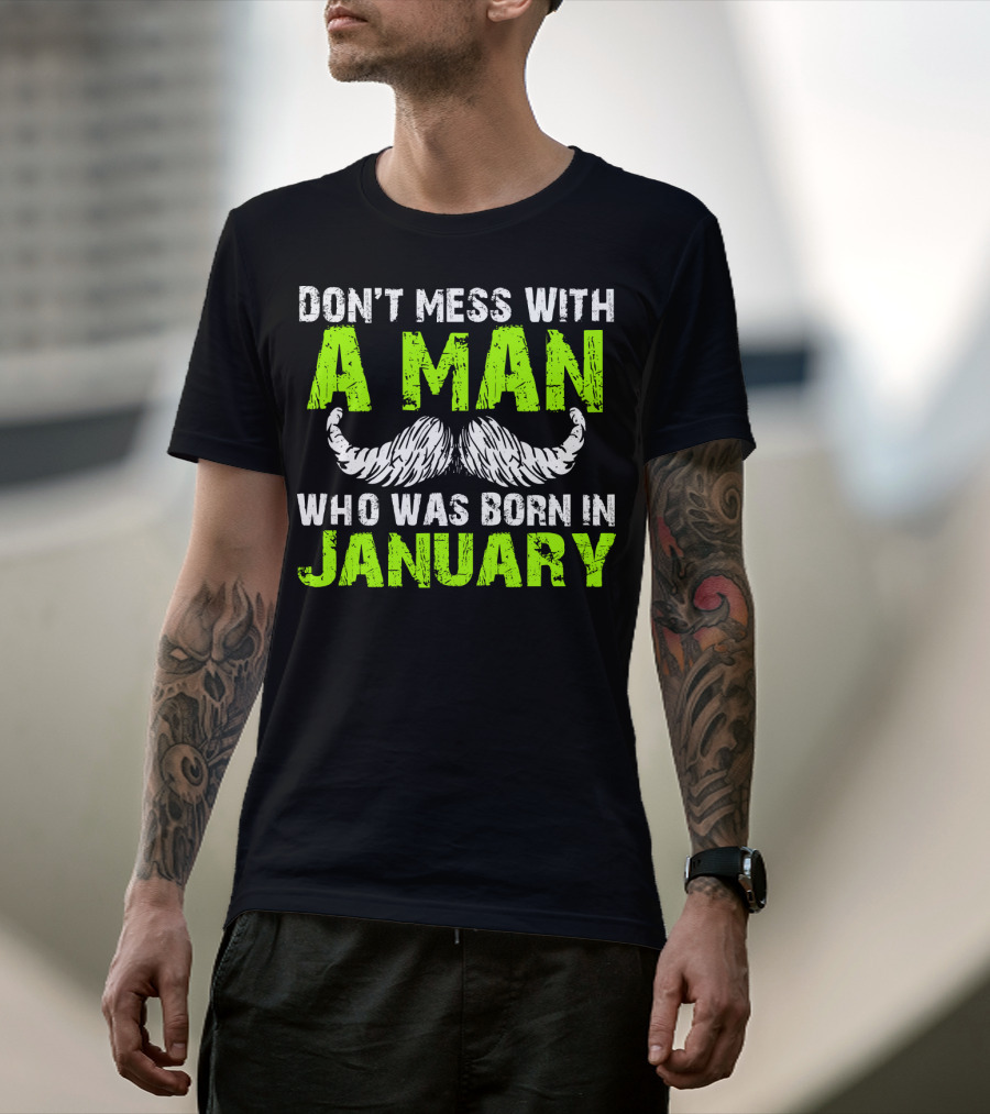 DON'T MESS WITH A MAN WHO WAS BORN IN JANUARY T-Shirt