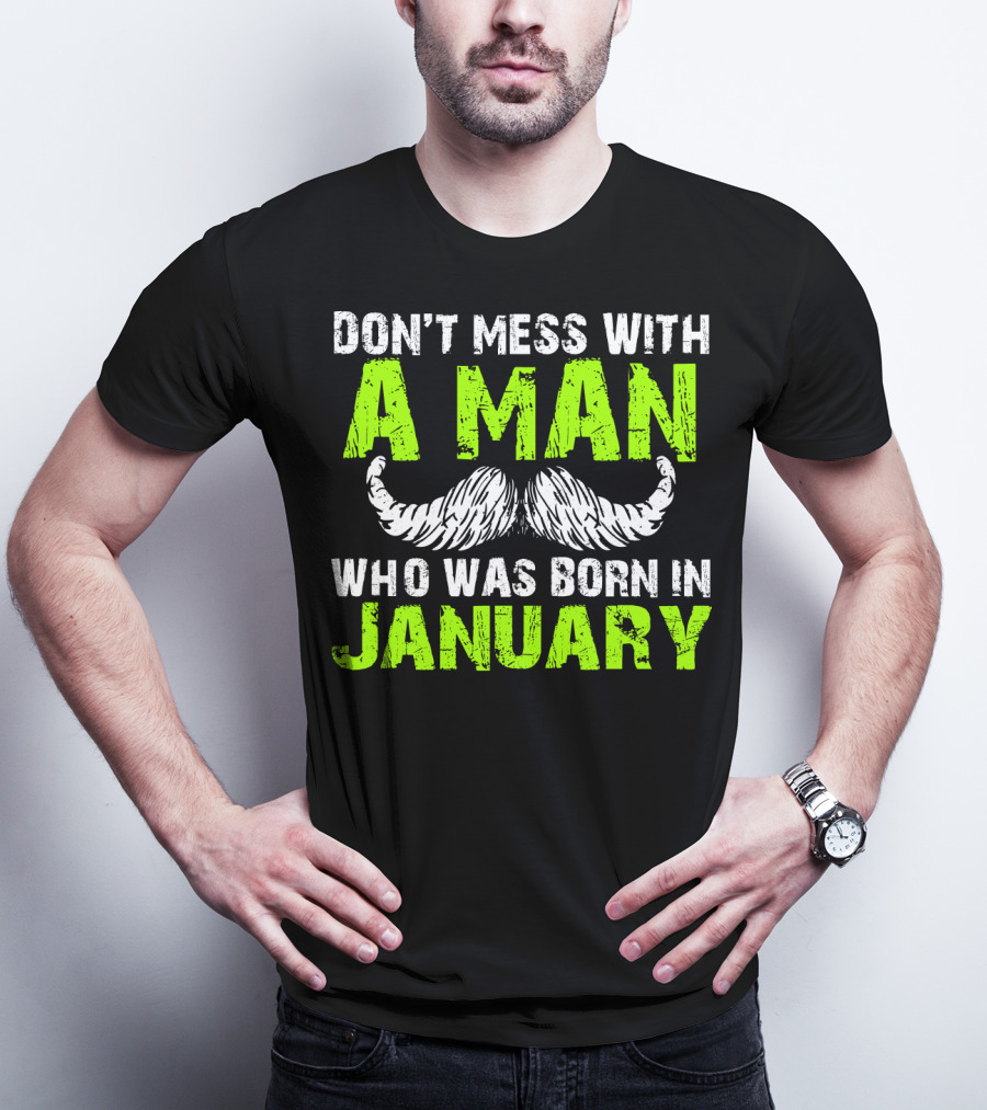 DON'T MESS WITH A MAN WHO WAS BORN IN JANUARY T-Shirt