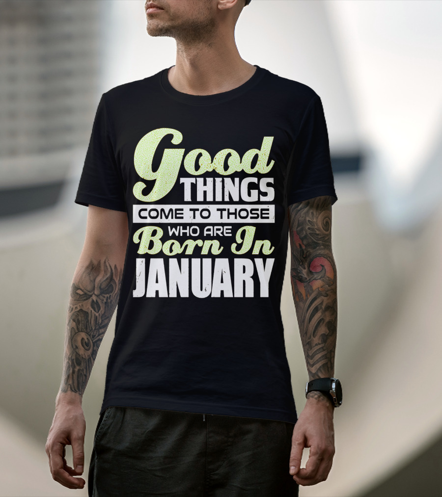 Good Things Come To Those Who Are Born In January T-Shirt