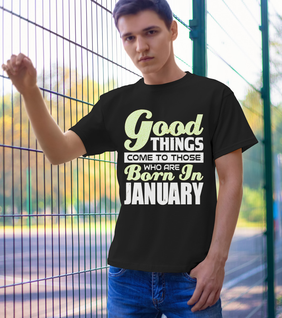 Good Things Come To Those Who Are Born In January T-Shirt