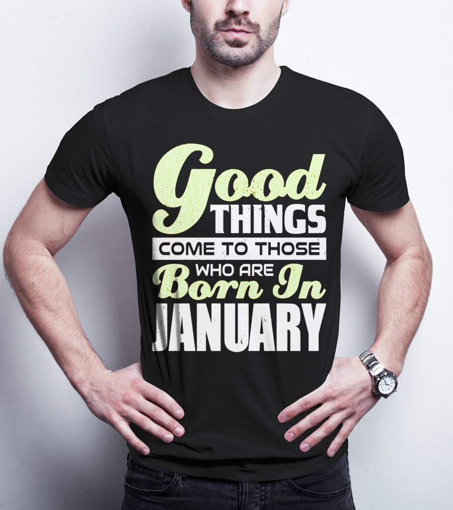 Good Things Come To Those Who Are Born In January T-Shirt