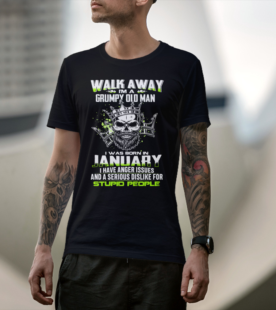 WALK AWAY I'M A GRUMPY OLD MAN I WAS BORN IN JANUARY I HAVE ANGER ISSUES AND A SERIOUS DISLIKE FOR STUPID PEOPLE T-Shirt