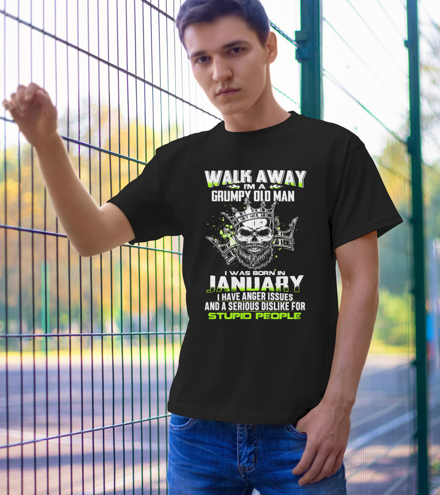 WALK AWAY I'M A GRUMPY OLD MAN I WAS BORN IN JANUARY I HAVE ANGER ISSUES AND A SERIOUS DISLIKE FOR STUPID PEOPLE T-Shirt