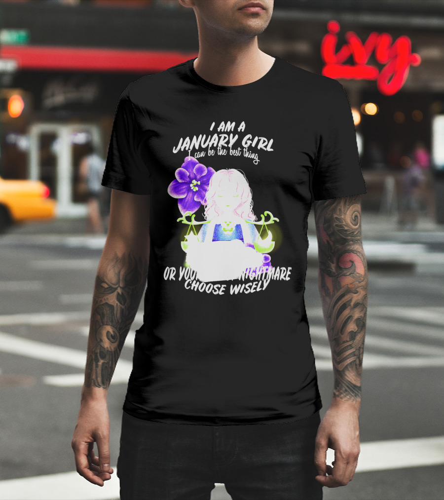 I Am A January Girl Can Be The Best Thing Or Your Worst Nightmare Choose Wisely T-Shirt