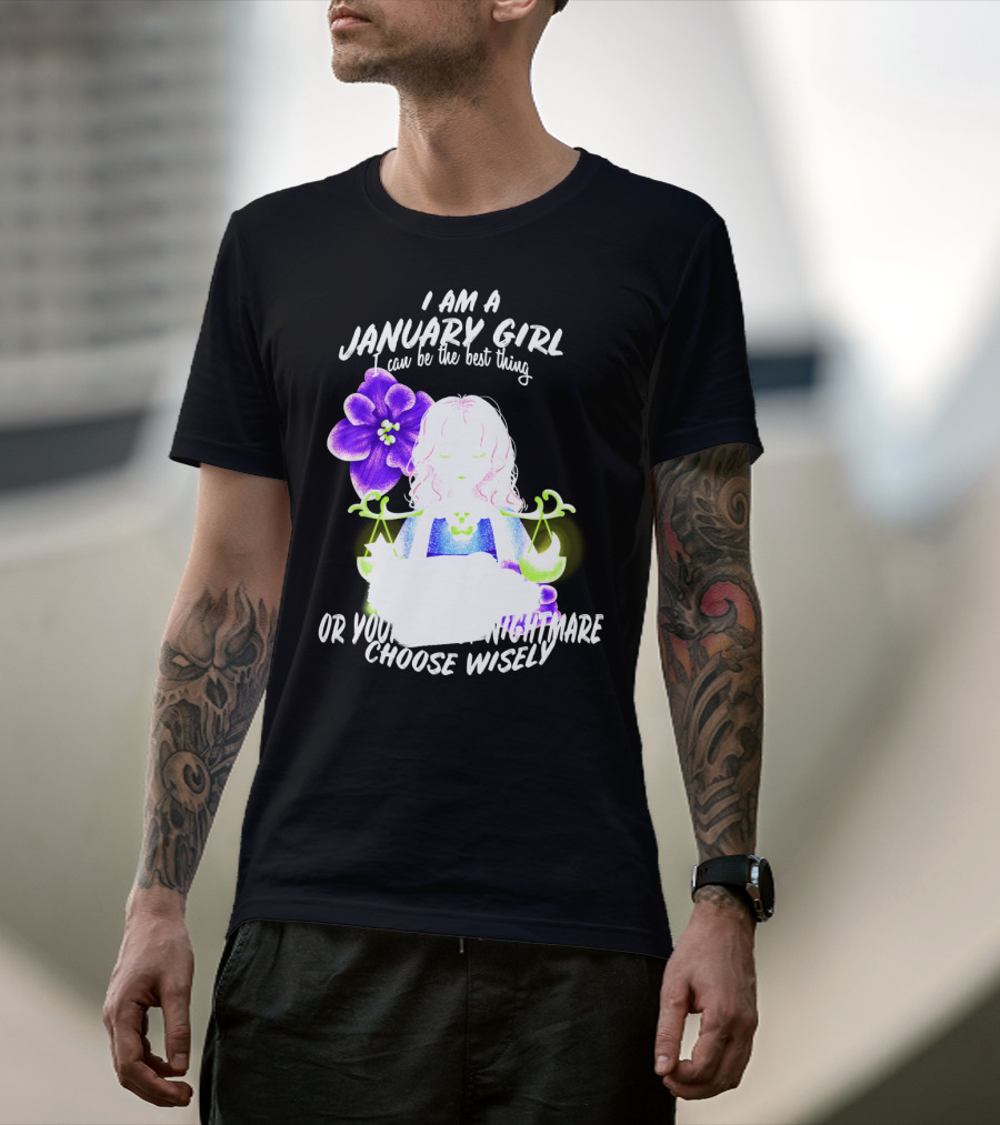 I Am A January Girl Can Be The Best Thing Or Your Worst Nightmare Choose Wisely T-Shirt