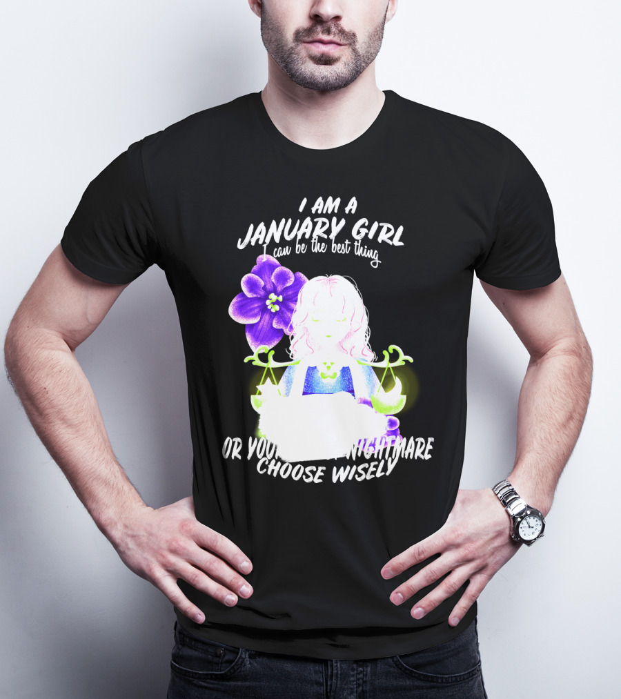 I Am A January Girl Can Be The Best Thing Or Your Worst Nightmare Choose Wisely T-Shirt