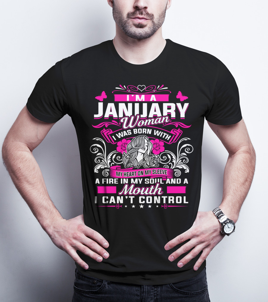 I'm A January Woman I Was Born With My Heart On My Sleeve A Fire In My Soul And A Mouth I Can't Control T-Shirt