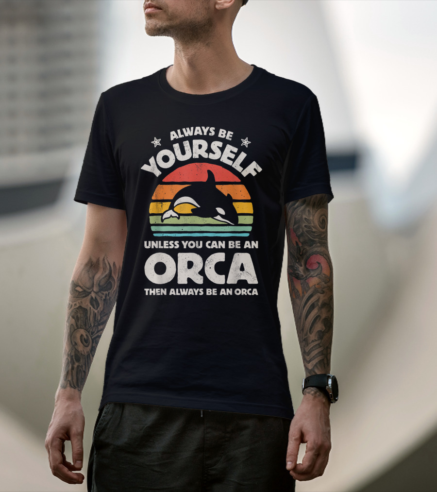 Always Be Yourself Unless You Can Be An Orca Then Always Be An Orca T-Shirt