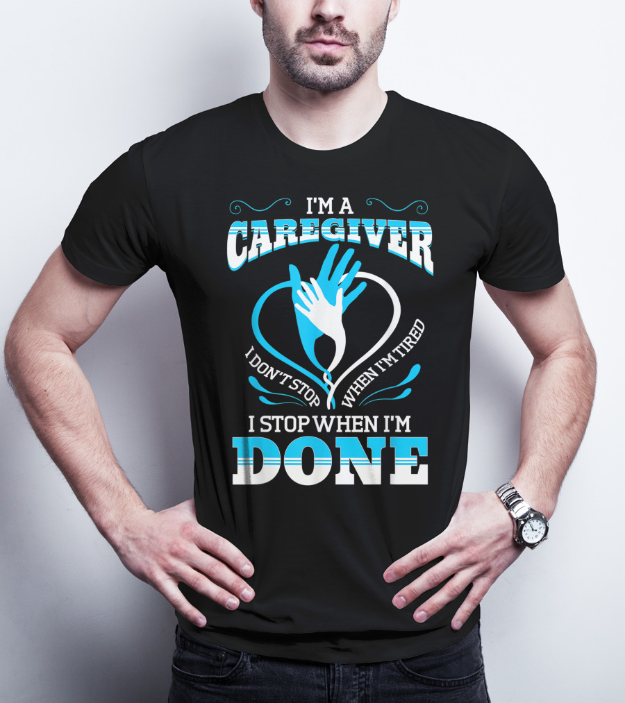 I'm A Caregiver I Don't Stop When I'm Tired I Stop When I'm Done T-Shirt
