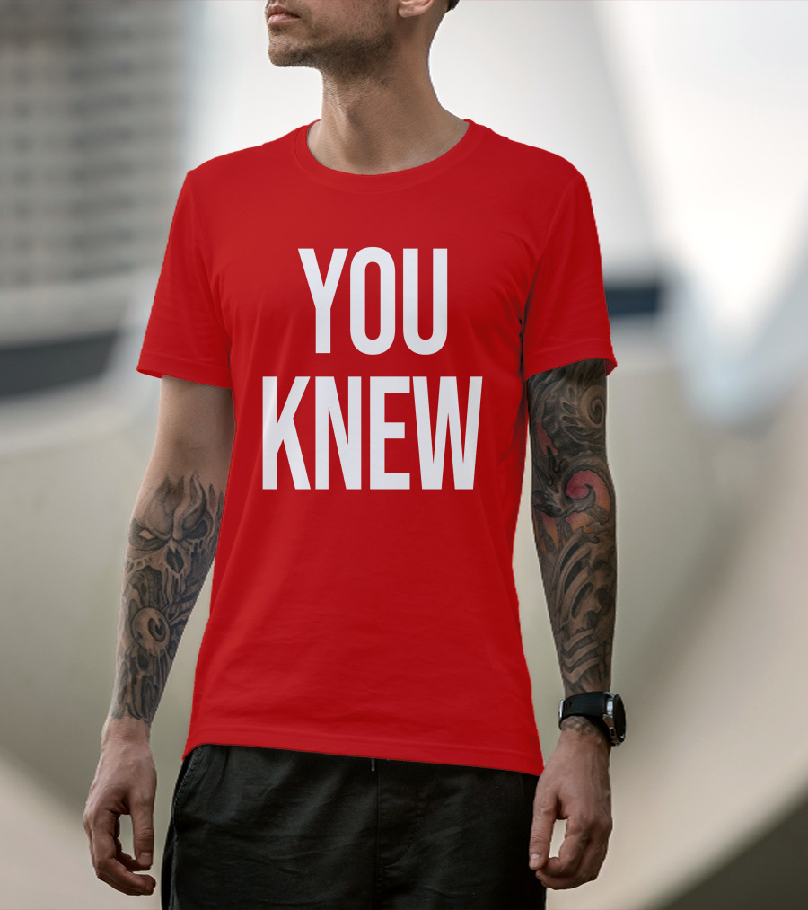 YOU KNEW T-Shirt