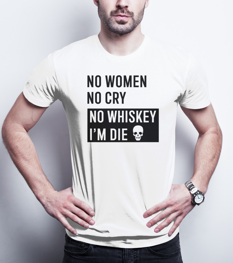 No Women No Cry No Whiskey I'm Die Skull T-Shirt