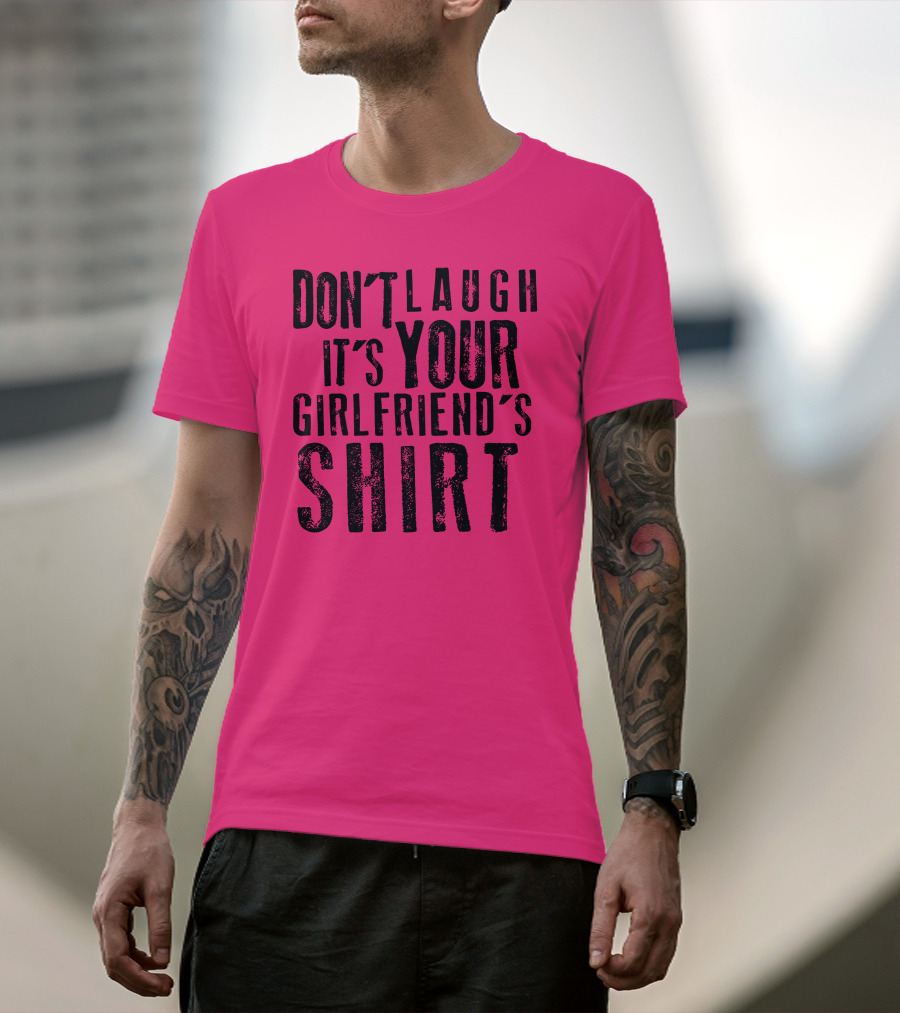DON'T LAUGH IT'S YOUR GIRLFRIEND'S T-Shirt