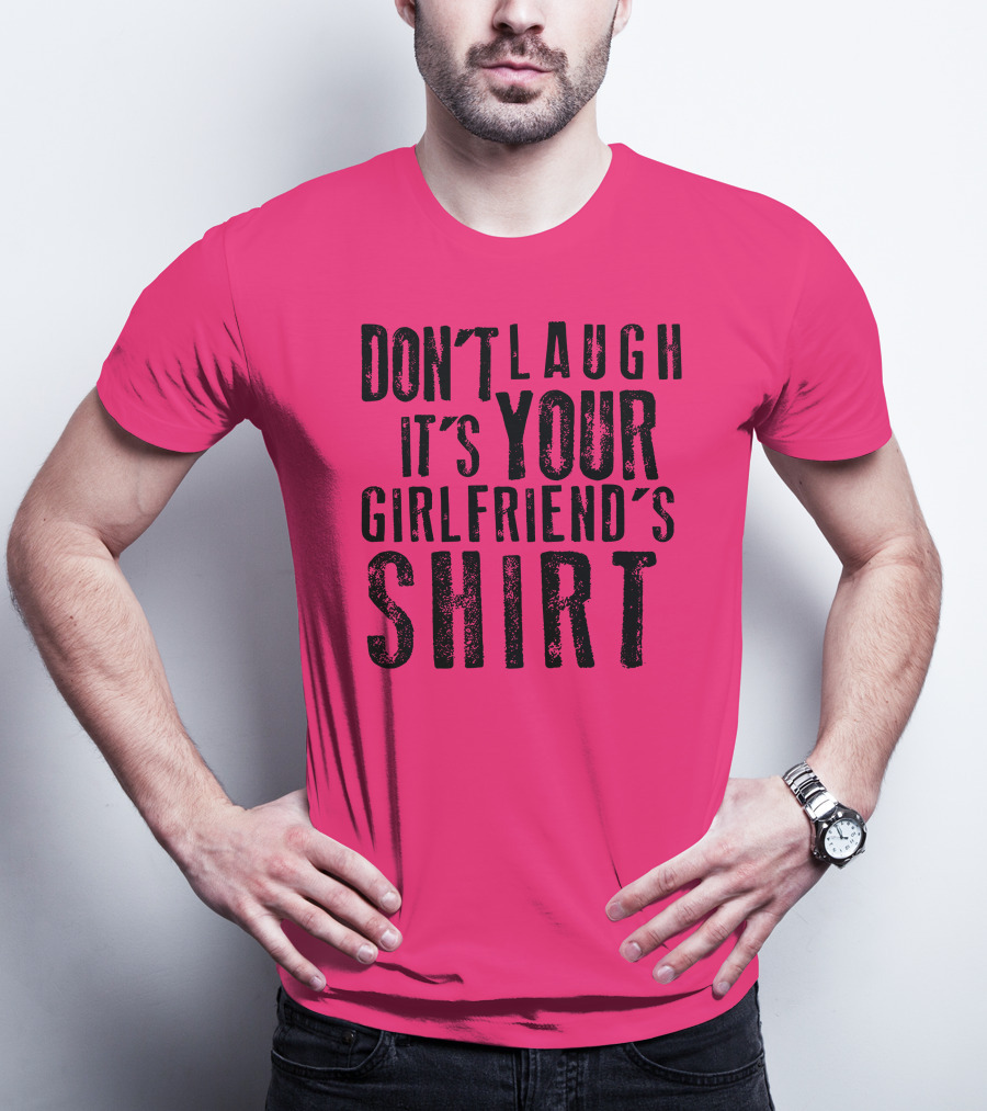 DON'T LAUGH IT'S YOUR GIRLFRIEND'S T-Shirt