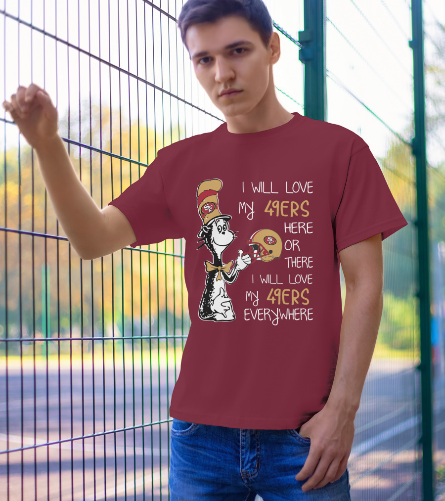 I Will Love My 49ers Here Or There I Will Love My 49ers Everywhere 49ers Football Cat In The Hat T-Shirt