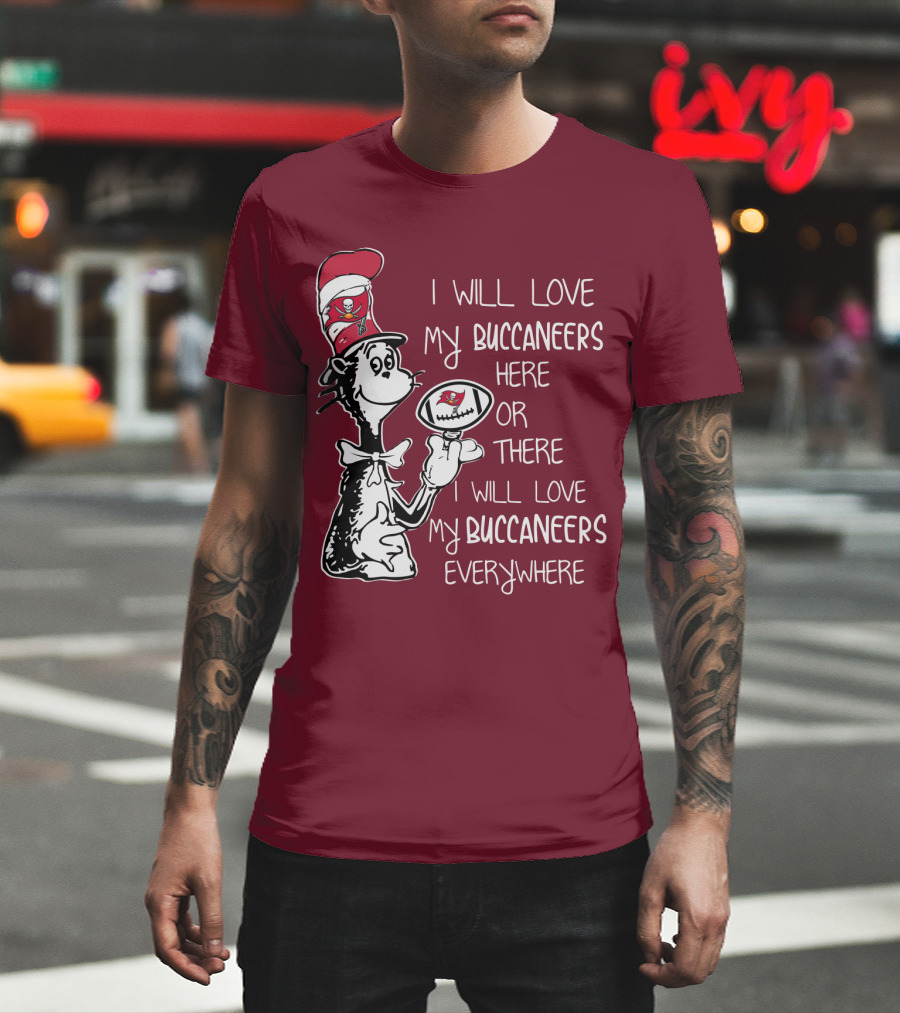 I Will Love My Buccaneers Here Or There I Will Love My Buccaneers Everywhere Cat In The Hat Buccaneers T-Shirt