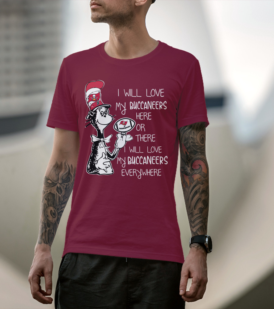 I Will Love My Buccaneers Here Or There I Will Love My Buccaneers Everywhere Cat In The Hat Buccaneers T-Shirt