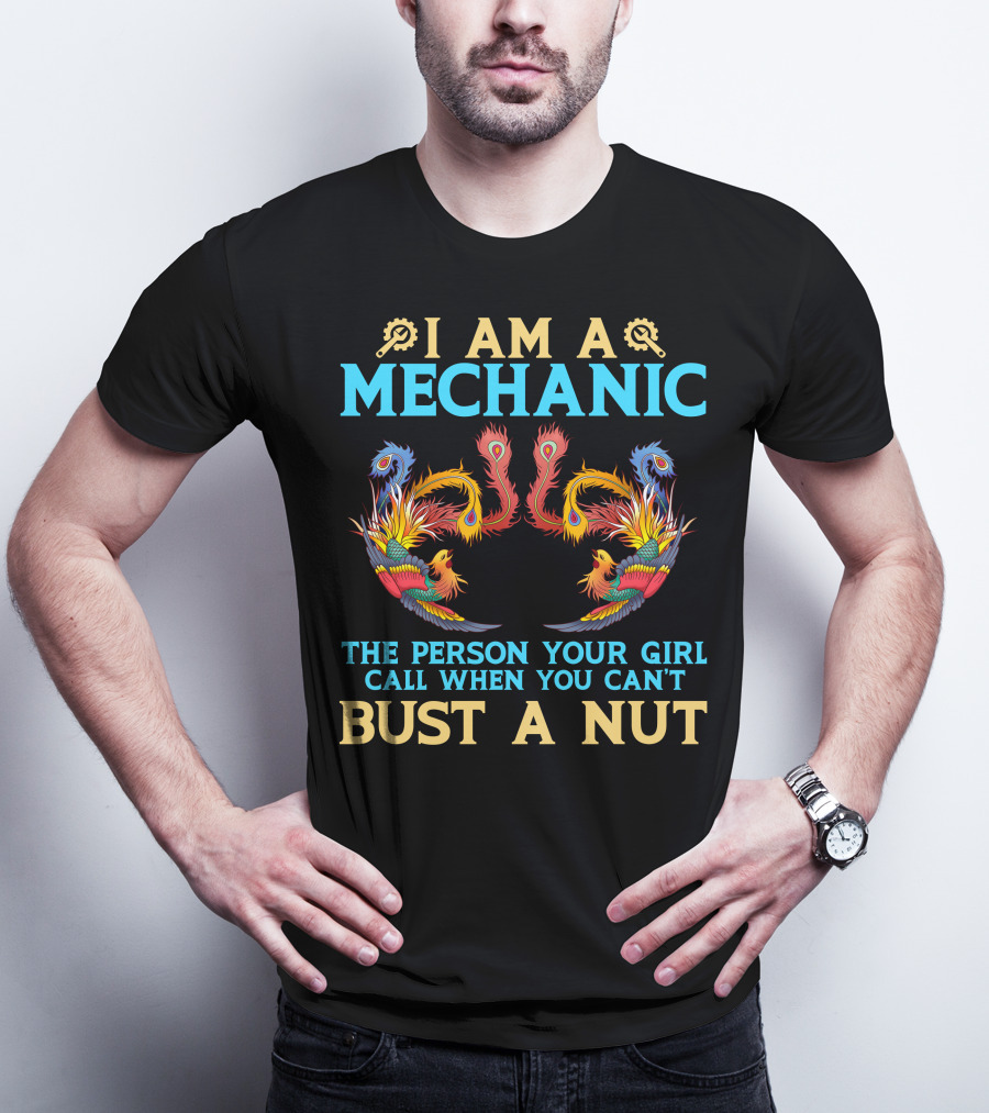 I Am A Mechanic The Person Your Girl Calls When You Can't Bust A Nut Phoenix Design Phien Ban Phuong Hoang Lua T-Shirt